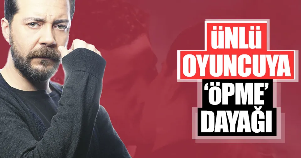 Ünlü oyuncu Serhan Süsler'e ‘öpme’ dayağı - Yaşam Haberleri