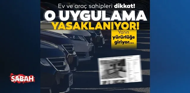 Ev ve araç sahipleri dikkat! O uygulama yasaklanıyor: Yarın yürürlüğe ... Ev ve araç sahipleri dikkat! O uygulama yasaklanıyor: Yarın yürürlüğe ...